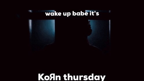 Wake Up Babe Its Korn Thursday